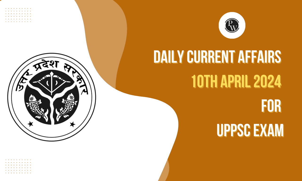 Daily Current Affairs 10 April 2024, UPPSC Exam Current Affairs